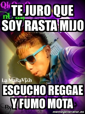 Meme Personalizado - te juro que soy rasta mijo escucho reggae y fumo ...
