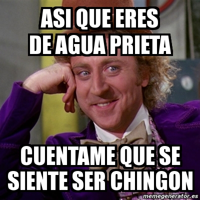 Meme Willy Wonka - asi que eres de agua prieta cuentame que se siente ...