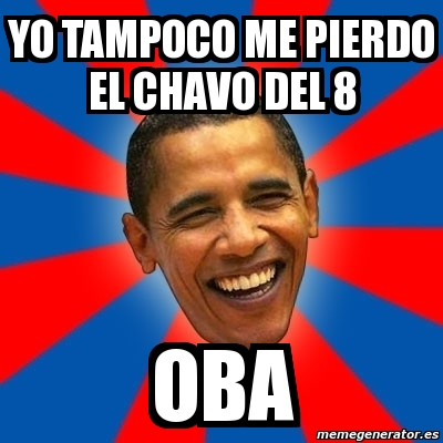 Meme Obama - Yo tampoco me pierdo el chavo del 8 Oba - 174072