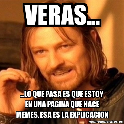 Meme Boromir - veras... ...lo que pasa es que estoy en una pagina que ...