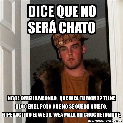 Meme Scumbag Steve - DICE QUE NO SERÃ CHATO NO TE CRUZI AWEONAO, QUE ...