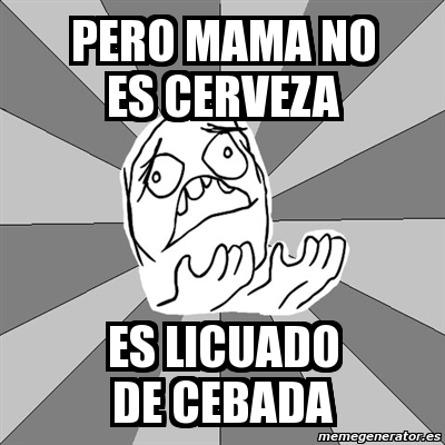 Meme Whyyy - pero mama no es cerveza es licuado de cebada - 178432