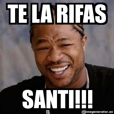 Meme Yo Dawg - Te LA RIFAS SANTI!!! - 179028