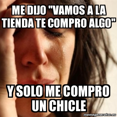 Meme Problems - me dijo "vamos a la tienda te compro algo" y solo me ...