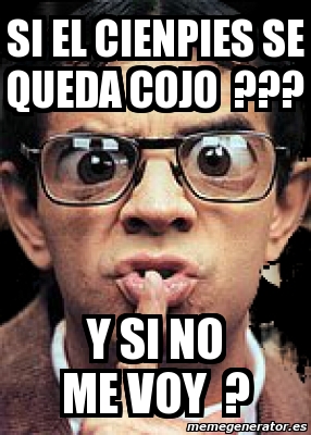 Meme Personalizado - Si el cienpies se queda cojo ??? y si no me voy ...