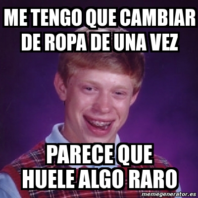 Meme Bad Luck Brian - ME TENGO QUE CAMBIAR DE ROPA DE UNA VEZ PARECE ...