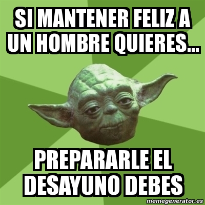 Meme Yoda - si mantener feliz a un hombre quieres... prepararle el ...