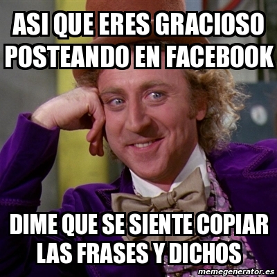 Meme Willy Wonka - asi que eres gracioso posteando en facebook Dime que ...
