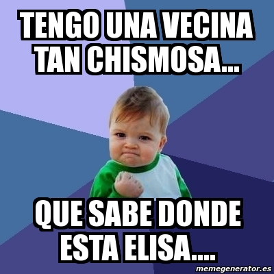 Meme Bebe Exitoso - tengo una vecina tan chismosa... que sabe donde ...