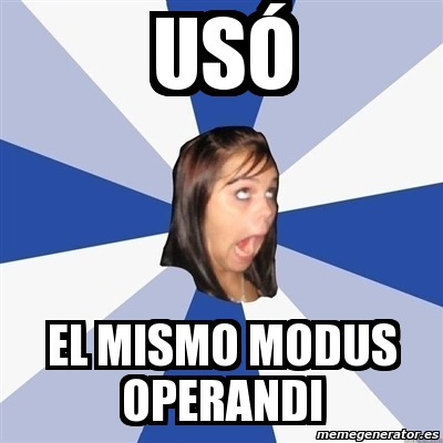 Meme Annoying Facebook Girl - USÃ“ EL MISMO MODUS OPERANDI - 183155