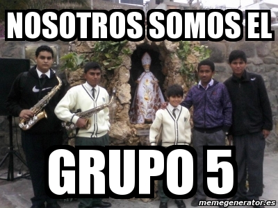 Meme Personalizado - NOSOTROS SOMOS EL GRUPO 5 - 183776