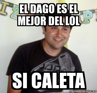 Meme Personalizado - EL DAGO ES EL MEJOR DEL LOL SI CALETA - 183966