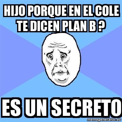 Meme Okay Guy - HIJO PORQUE EN EL COLE TE DICEN PLAN b ? ES UN SECRETO ...