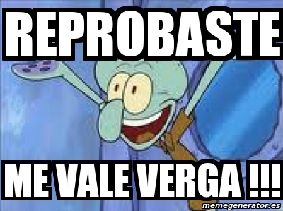 Meme Personalizado - Reprobaste me vale verga !!! - 184481