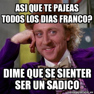 Meme Willy Wonka - asi que te pajeas todos los dias franco? dime que se ...
