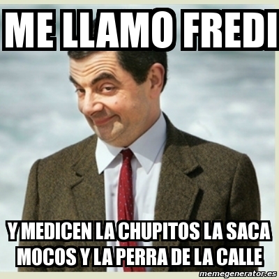 Meme Mr Bean - me llamo fredi y medicen la chupitos la saca mocos y la ...