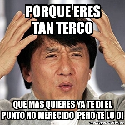 Meme Jackie Chan - porque eres tan terco que mas quieres ya te di el ...