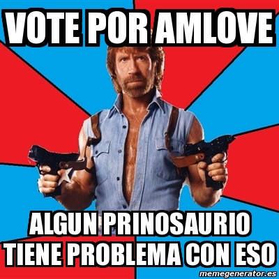 Meme Chuck Norris - VOTE POR AMLOVE ALGUN PRINOSAURIO TIENE PROBLEMA ...