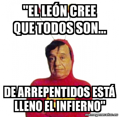 Meme Personalizado - "EL LEÃ“N CREE QUE TODOS SON... DE ARREPENTIDOS ...
