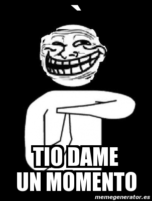 Meme Personalizado - ` TIO DAME UN MOMENTO - 191175