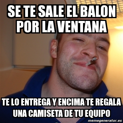 Meme Greg - se te sale el balon por la ventana te lo entrega y encima ...