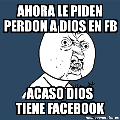 Meme Y U No - ahora le piden perdon a dios en fb acaso dios tiene ...