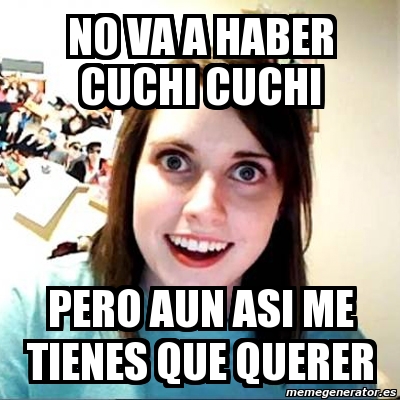 Meme Overly Attached Girlfriend - No va a haber cuchi cuchi pero aun ...