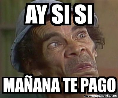 Meme Personalizado - AY SI SI MAÃ‘ANA TE PAGO - 193490