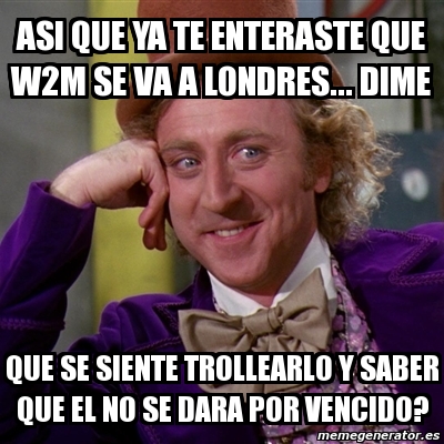 Meme Willy Wonka - Asi que ya te enteraste que w2m se va a londres ...