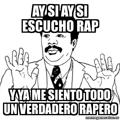 Meme Ay Si - ay si ay si escucho rap y ya me siento todo un verdadero ...