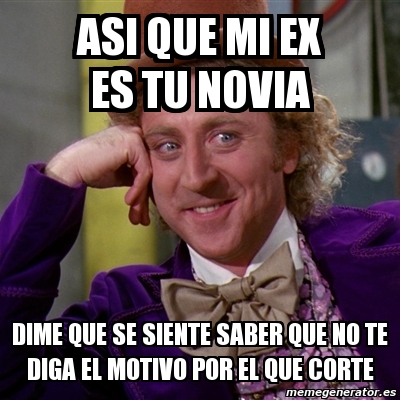 Meme Willy Wonka - Asi Que MI EX ES TU NOVIA DIME QUE SE SIENTE SABER ...