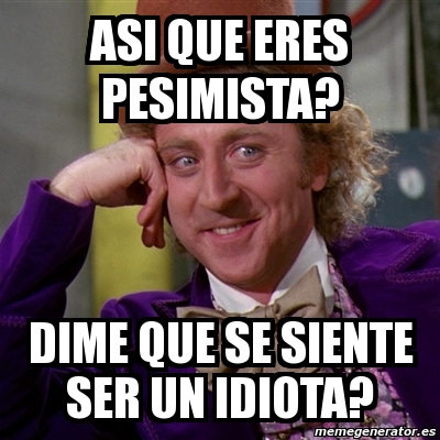 Meme Willy Wonka - asi que eres pesimista? dime que se siente ser un ...