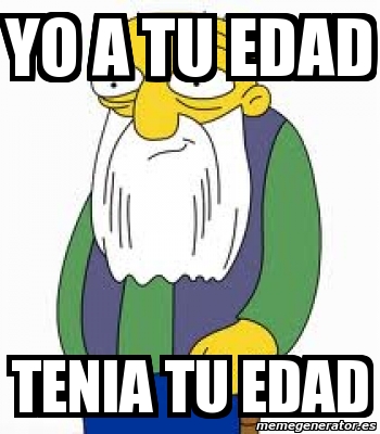 Meme Personalizado - yo a tu edad tenia tu edad - 22984
