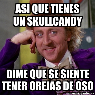 Meme Willy Wonka - Asi que tienes un skullcandy dime que se siente ...