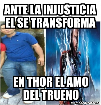 Meme Personalizado - ante la injusticia el se transforma en thor el amo ...
