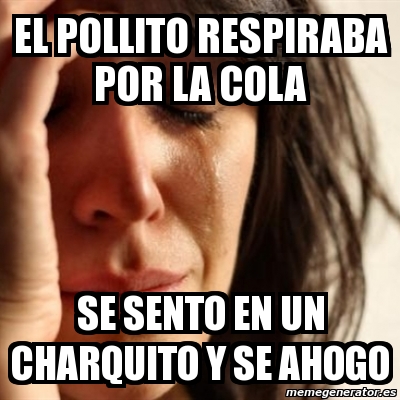 Meme Problems - el pollito respiraba por la cola se sento en un ...