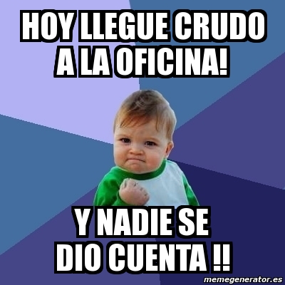 Meme Bebe Exitoso - hoy llegue crudo a la oficina! y nadie se dio ...