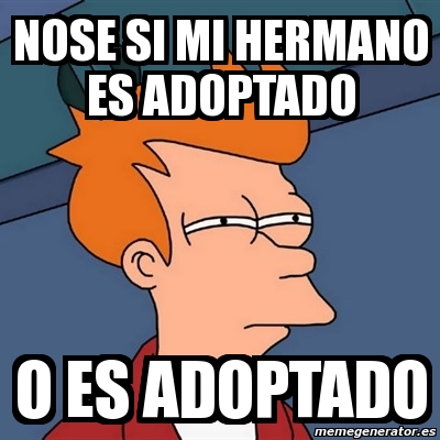 Meme Futurama Fry - NOSE SI MI HERMANO ES ADOPTADO O ES ADOPTADO - 28466