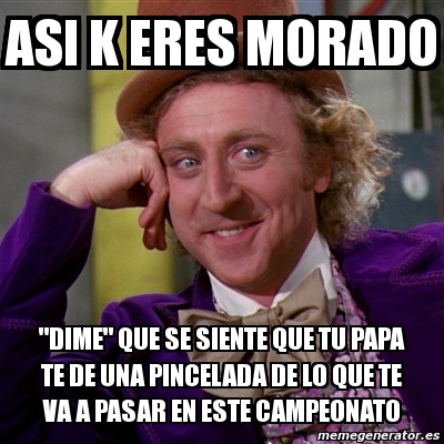 Meme Willy Wonka - asi k eres morado "dime" que se siente que tu papa ...