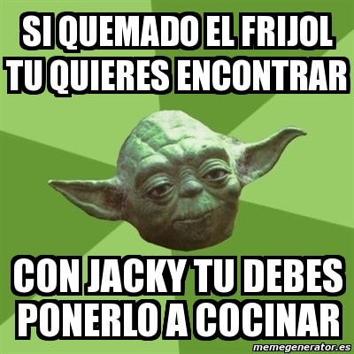 Meme Yoda - SI QUEMADO EL FRIJOL TU QUIERES ENCONTRAR CON JACKY TU ...