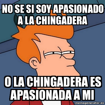 Meme Futurama Fry - no se si soy apasionado a la chingadera o la ...