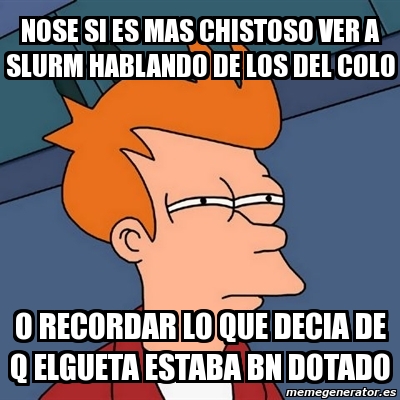 Meme Futurama Fry - NOSE SI ES MAS CHISTOSO VER A SLURM HABLANDO DE LOS ...