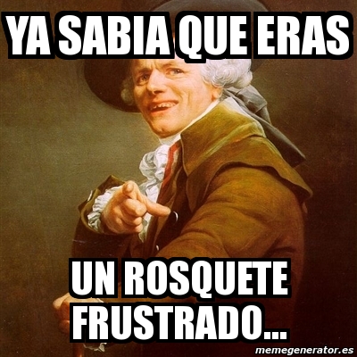 Meme Joseph Ducreux - ya sabia que eras un rosquete frustrado... - 203814