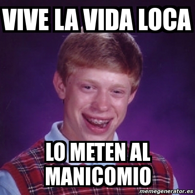 Meme Bad Luck Brian - vive la vida loca lo meten al manicomio - 204321