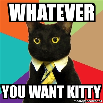 Meme Business Cat - whatever you want kitty - 204700