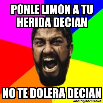 Meme Sparta - ponle limon a tu herida decian no te dolera decian - 205530