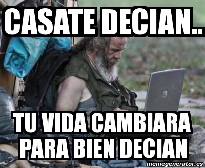 Meme Personalizado - casate Decian.. tu vida cambiara para bien decian ...