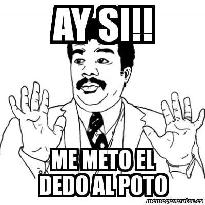 Meme Ay Si - ay si!! me meto el dedo al poto - 207757