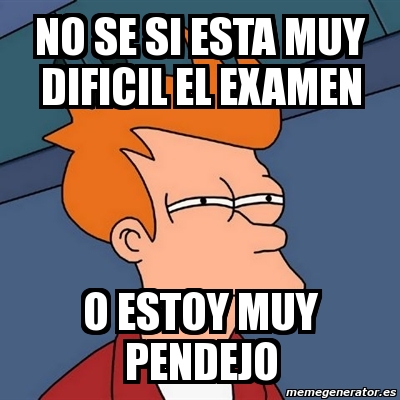 Meme Futurama Fry - no se si esta muy dificil el examen o estoy muy ...