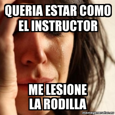 Meme Problems - queria estar como el instructor me lesione la rodilla ...